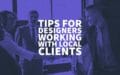 Tips For Designers Working With Local Clients - Graphic Design Guide