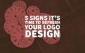 5 Signs It's Time To Refresh Your Logo Design In 2021
