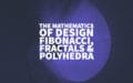 The Mathematics Of Design – Fibonacci, Fractals & Polyhedra