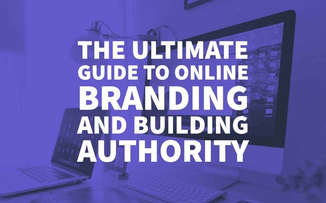 The Ultimate Guide To Online Branding And Building Authority In 2018