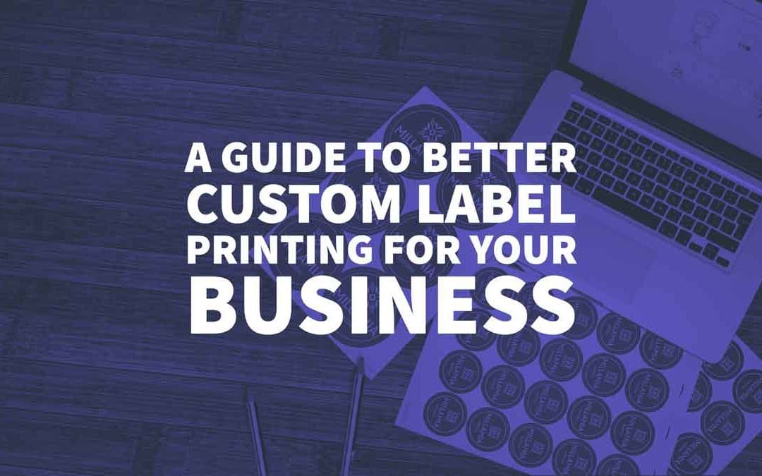 A Guide To Better Custom Label Printing For Your Business