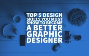 Top 5 Design Skills You Must Know To Become A Better Graphic Designer