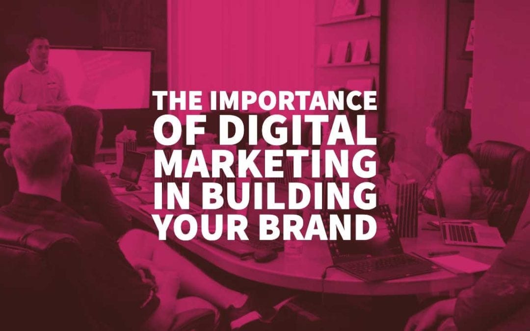 The Importance Of Digital Marketing In Building Your Brand