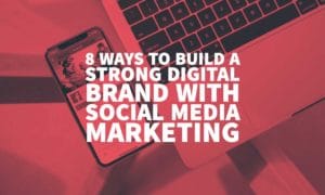 8 Ways To Build A Strong Digital Brand With Social Media Marketing