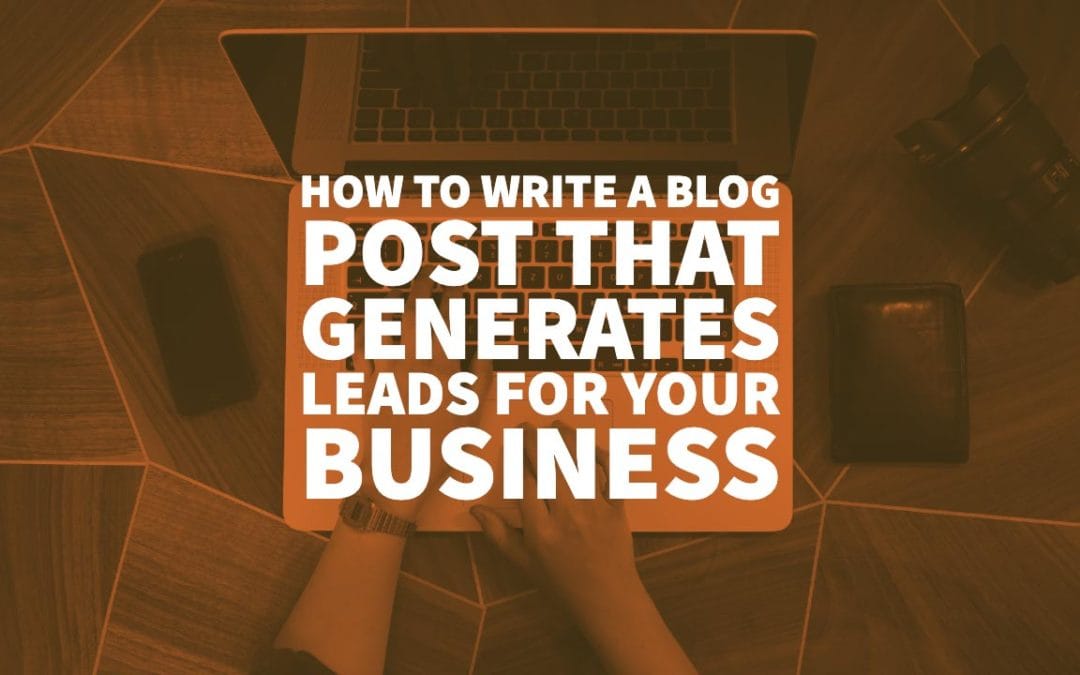 How To Write A Blog Post That Generates Leads For Your Business