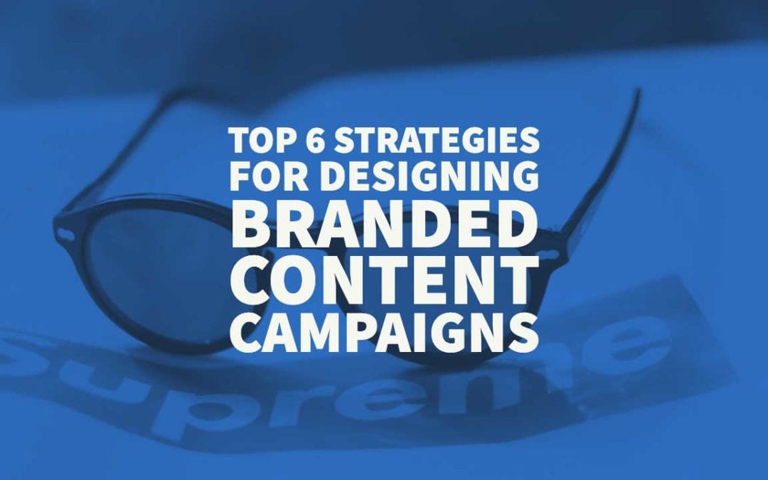 Top 6 Strategies For Designing Branded Content Campaigns