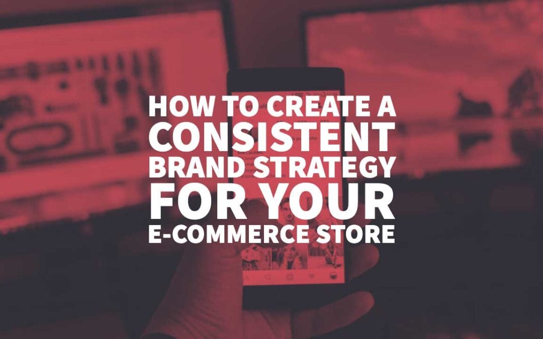 How To Create A Consistent Brand Strategy For Your E-commerce Store