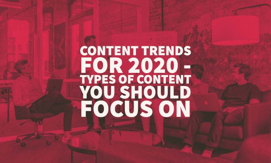 Content Trends For 2020 - Types Of Content To Focus On