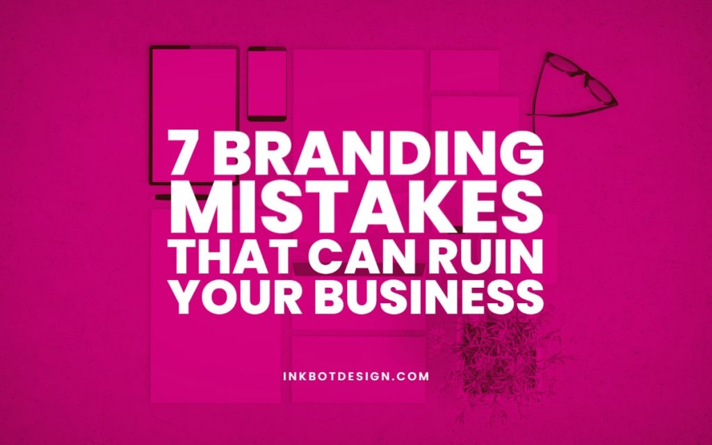 7 Branding Mistakes That Can Ruin Your Business In 2022