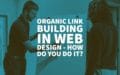 Organic Link Building In Web Design - How Do You Do It?
