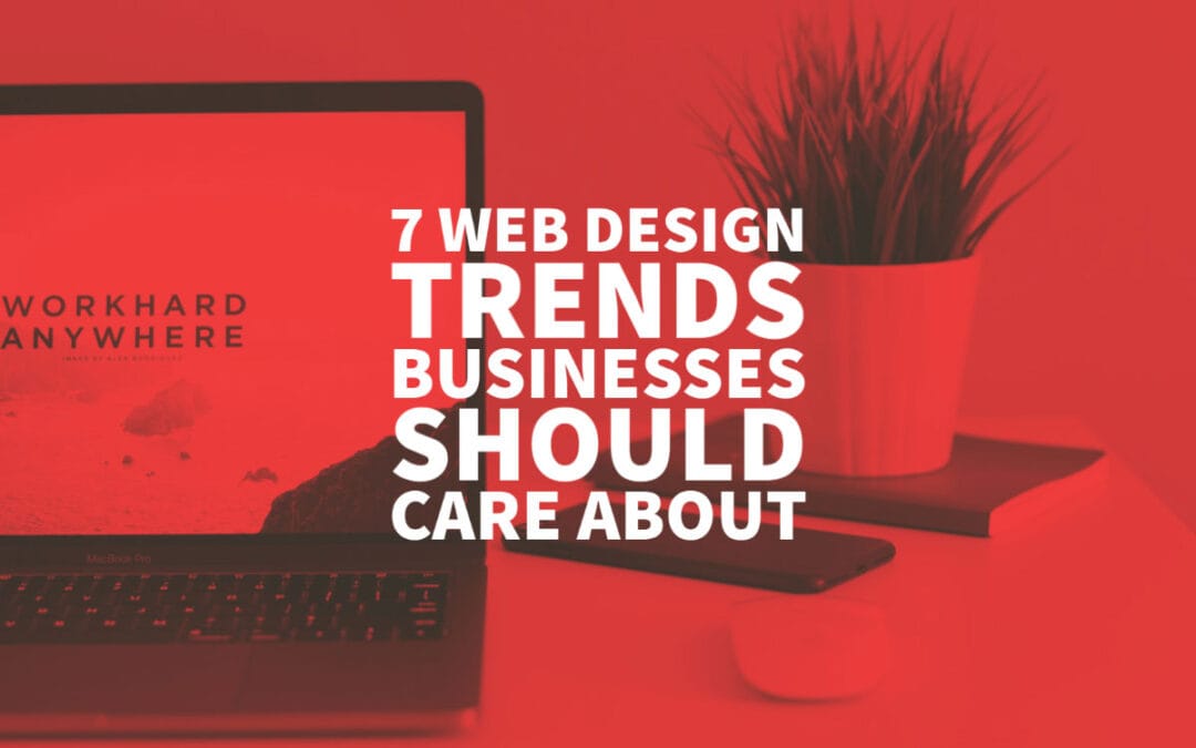 7 Web Design Trends Businesses Should Care About In 2022