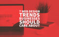 7 Web Design Trends Businesses Should Care About In 2022