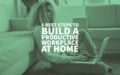 6 Best Steps To Build A Productive Workplace At Home In 2022
