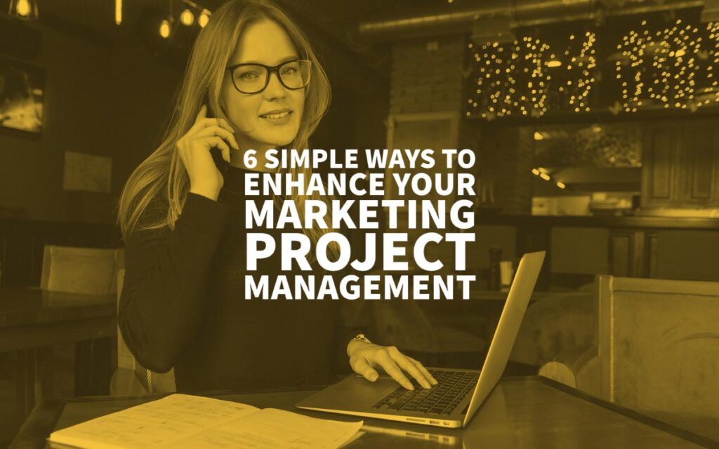 6 Simple Ways To Enhance Your Marketing Project Management