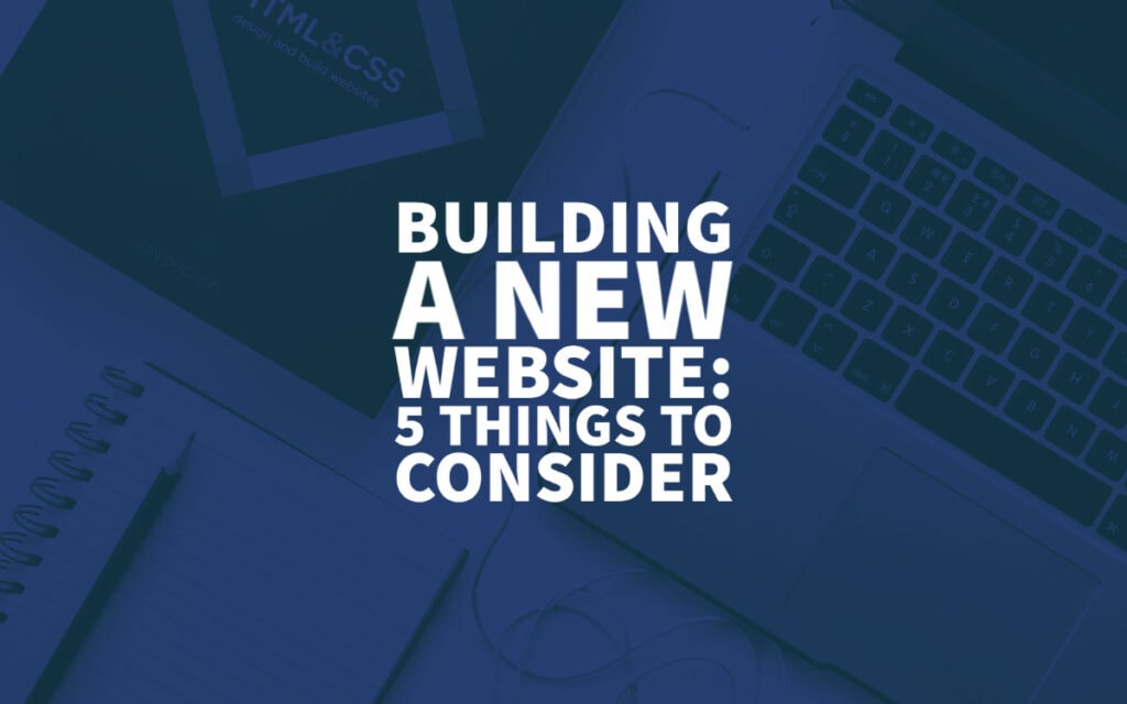 Building A New Website: 5 Things To Consider In 2022