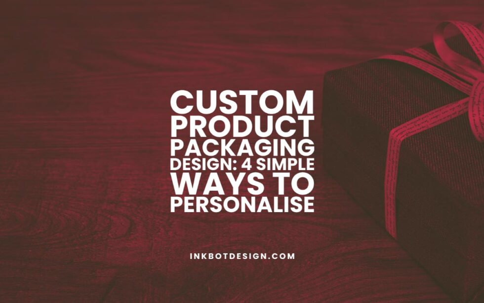 Top 4 Custom Product Packaging Design Tips For 2022