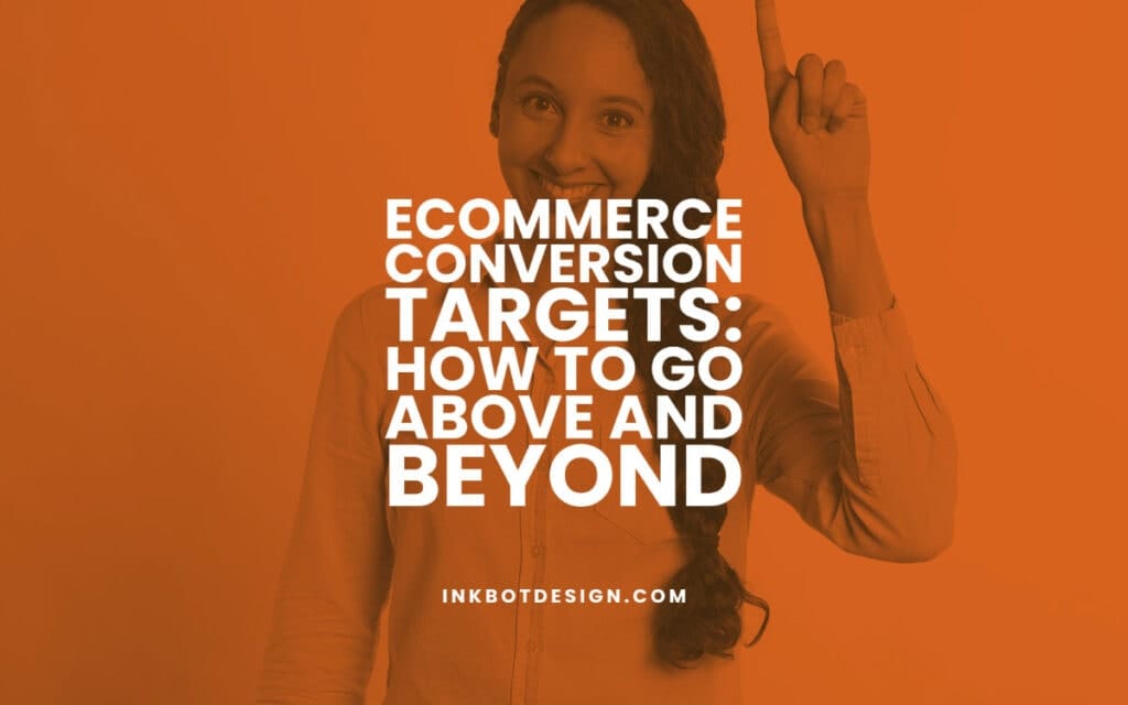 Ecommerce Conversion Targets: How To Go Above And Beyond