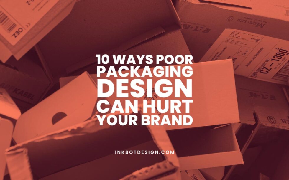 10 Ways Poor Packaging Design Can Hurt Your Brand In 2022