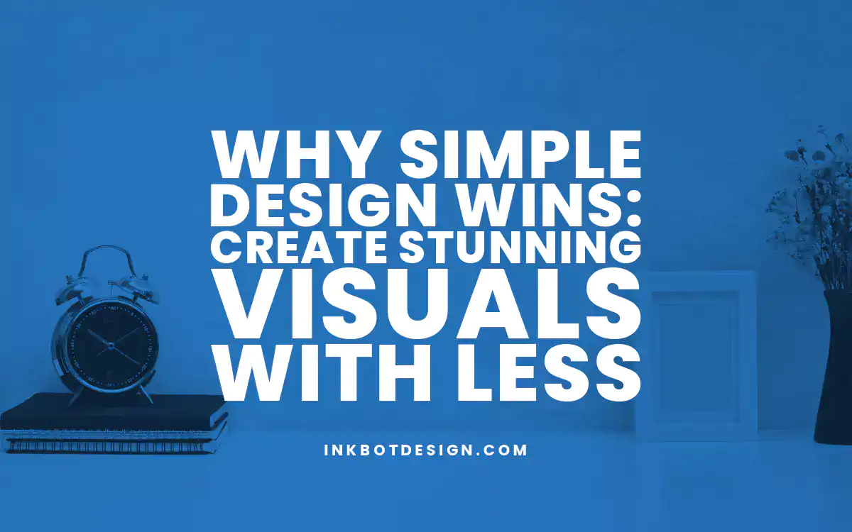 Why Simple Design Wins: Create Stunning Visuals With Less