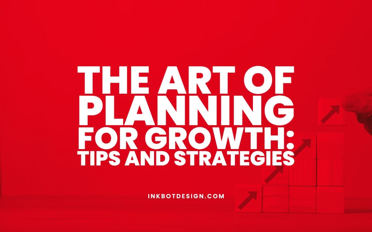The Art Of Planning For Growth: Tips And Strategies - 2025