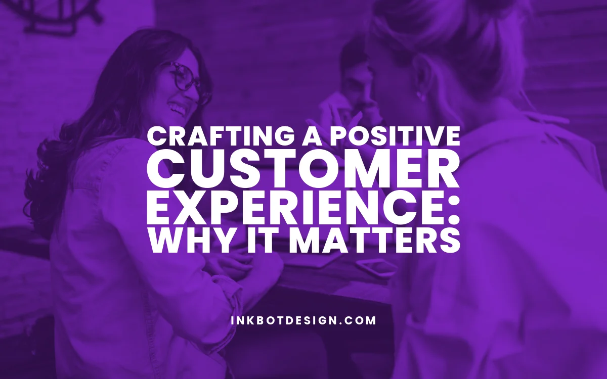Crafting A Positive Customer Experience: Why It Matters
