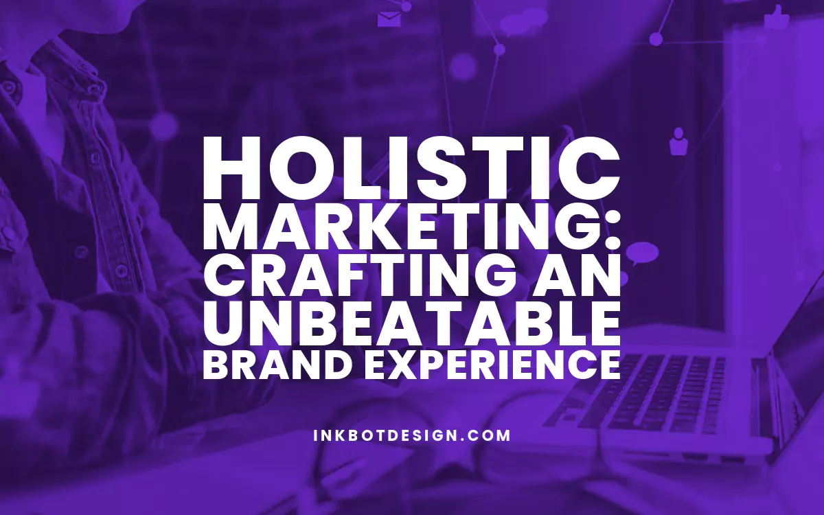 Holistic Marketing: Crafting An Unbeatable Brand Experience